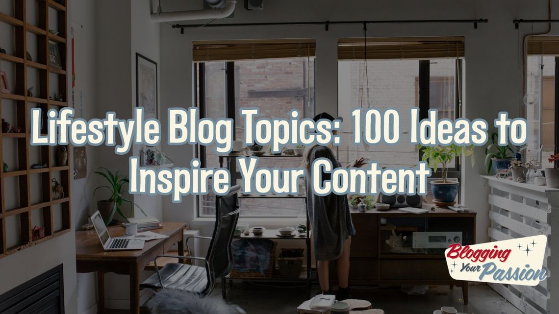 Lifestyle Blog Topics: 100 Ideas to Inspire Your Content