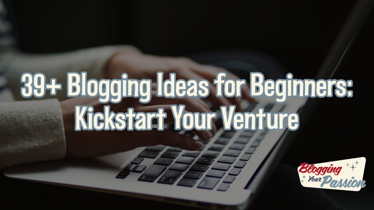 39+ Blogging Ideas for Beginners: Kickstart Your Venture