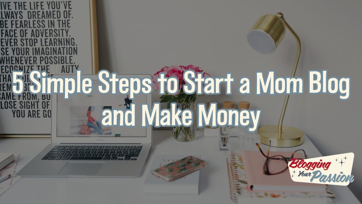 5 Simple Steps to Start a Mom Blog and Make Money in 2024