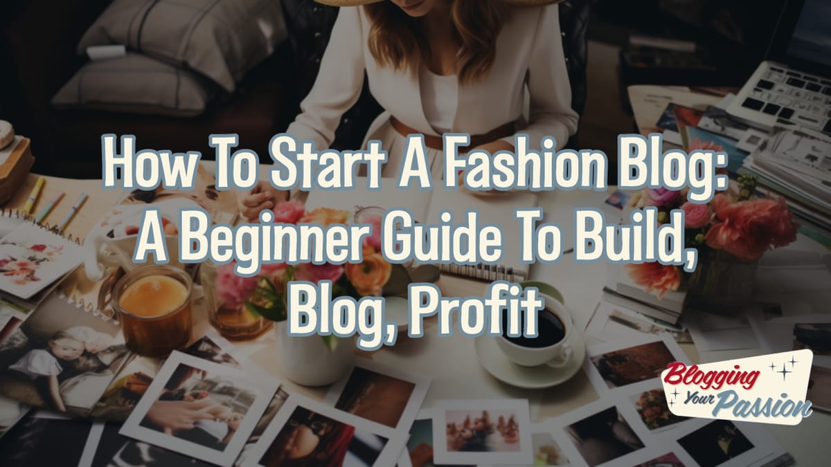 How To Start A Fashion Blog: A Beginner Guide To Build, Blog, Profit