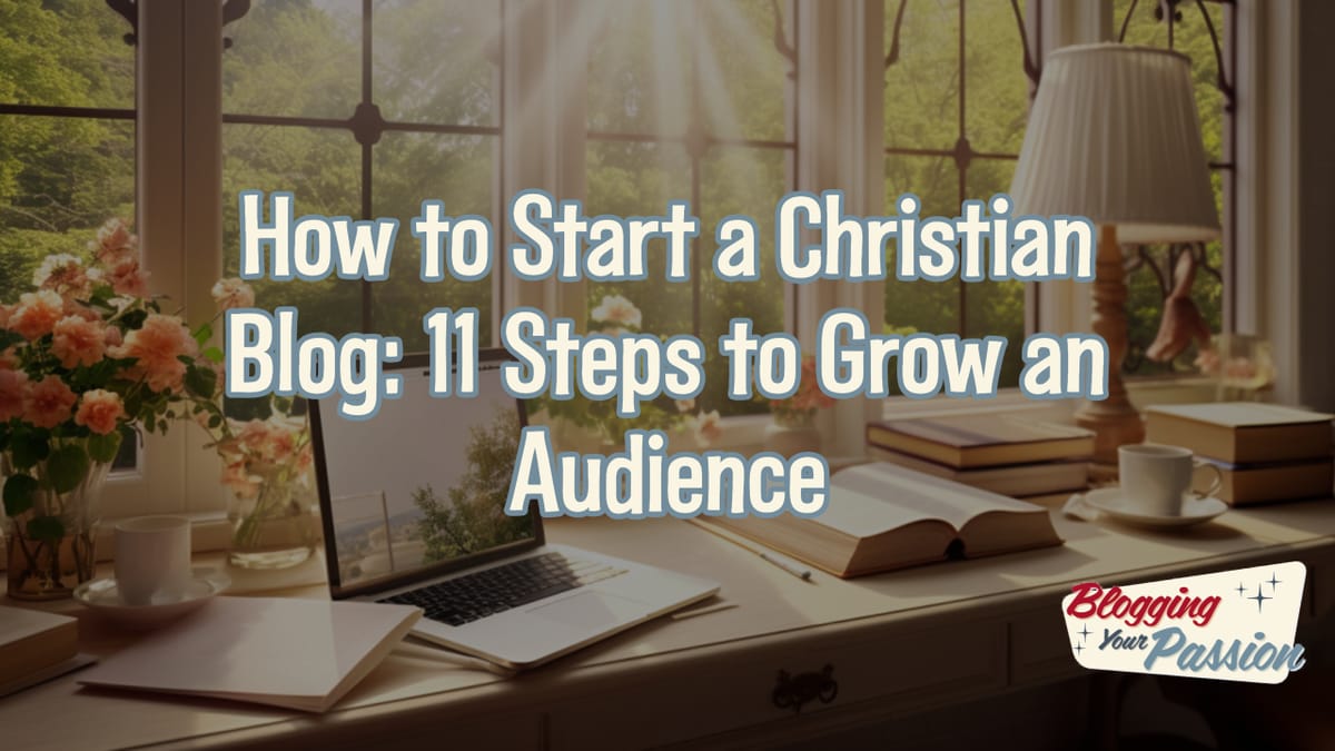 How to Start a Christian Blog in 2024: 11 Steps to Grow an Audience
