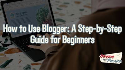 How to Use Blogger: A Step-by-Step Guide for Beginners
