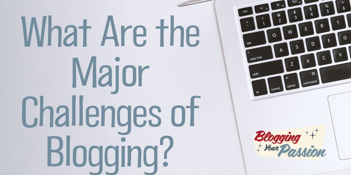 What Are the Major Challenges of Blogging? Find Out!